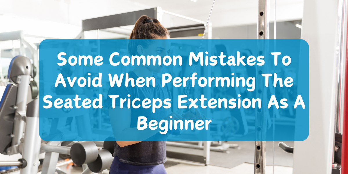 Some Common Mistakes To Avoid When Performing The Seated Triceps Exten ...
